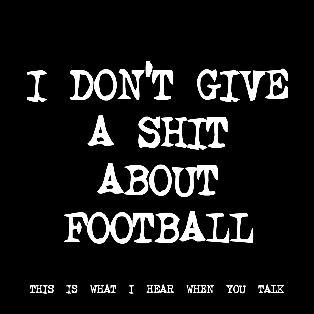 I Don't Give a Shit About Football by This Is What I Hear When You Talk ...