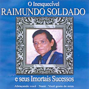 O Inesquecível Raimundo Soldado e seus Imortais Sucessos by Raimundo ...