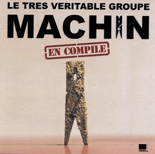 Le très véritable groupe Machin en compile by Machin (Compilation ...