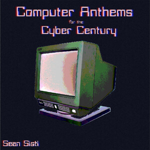Sean Sisti - Computer Anthem for the Cyber Century - Rate Your Music