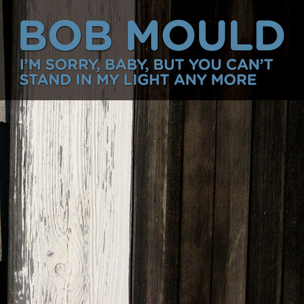 I'm Sorry, Baby, But You Can't Stand in My Light Any More by Bob Mould ...